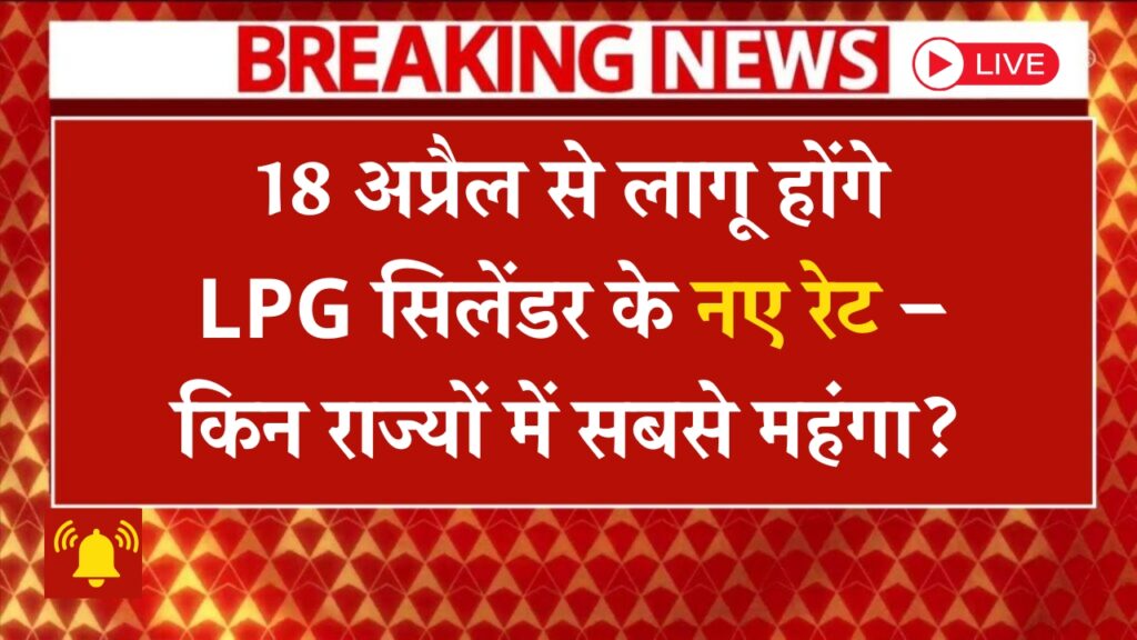 18 अप्रैल से लागू होंगे LPG सिलेंडर के नए रेट – किन राज्यों में सबसे महंगा? LPG Cylinder New ...